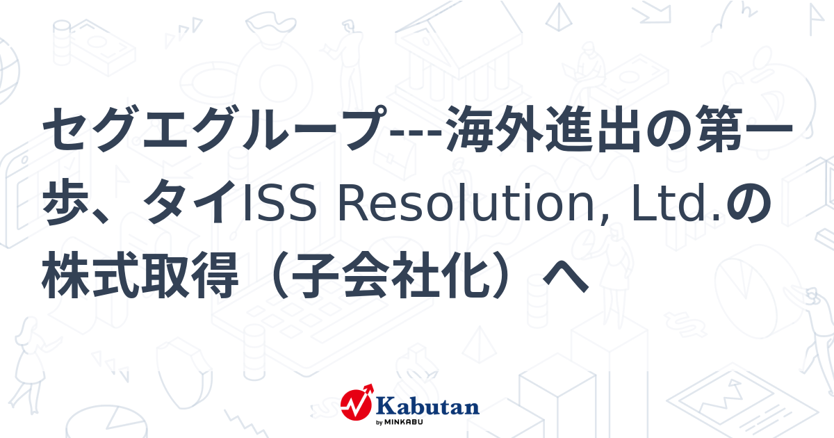 セグエグループ---海外進出の第一歩、タイISS Resolution, Ltd.の株式取得（子会社化）へ | 個別株 - 株探ニュース