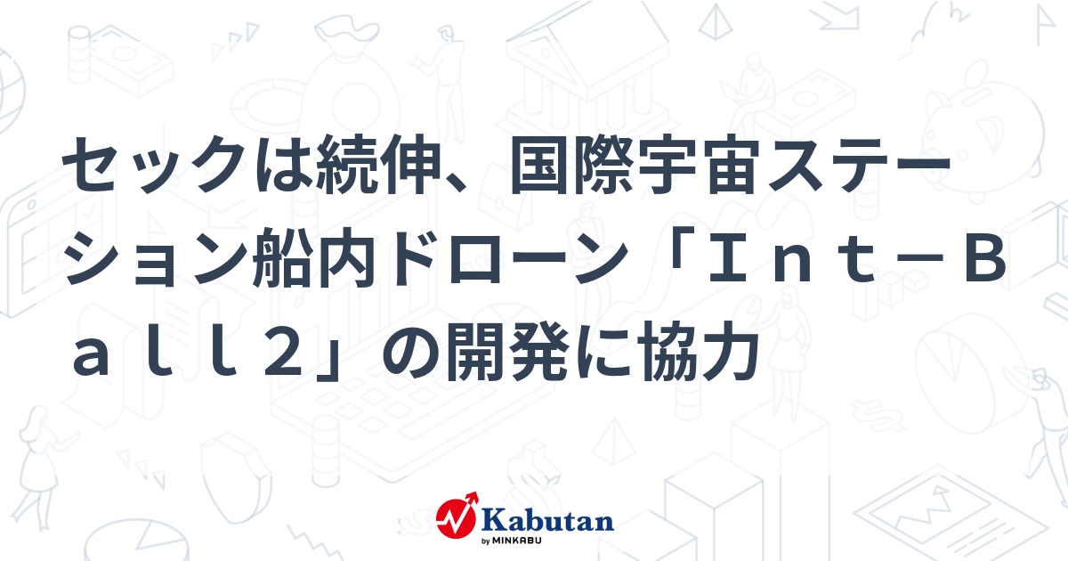 セックは続伸、国際宇宙ステーション船内ドローン「Int－Ball2」の開発に協力 | 個別株 - 株探ニュース