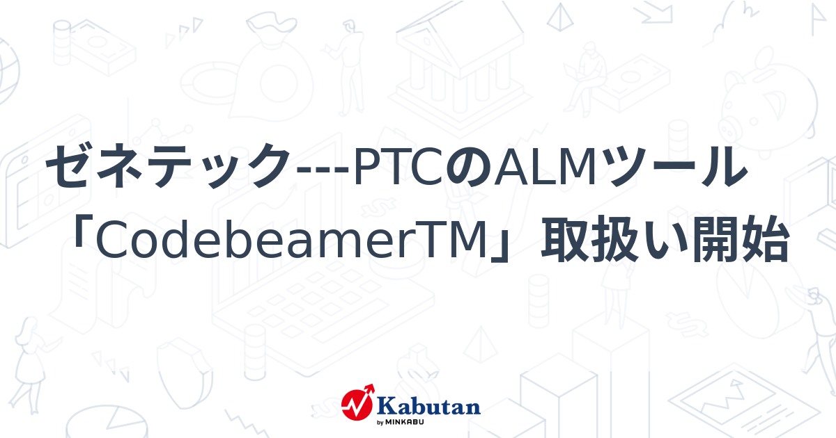 ゼネテック---PTCのALMツール「CodebeamerTM」取扱い開始 | 個別株 - 株探ニュース