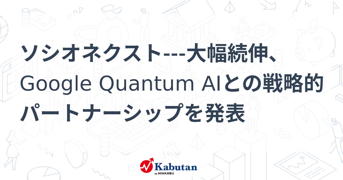 ソシオネクスト---大幅続伸、Google Quantum AIとの戦略的パートナーシップを発表 | 個別株 - 株探ニュース