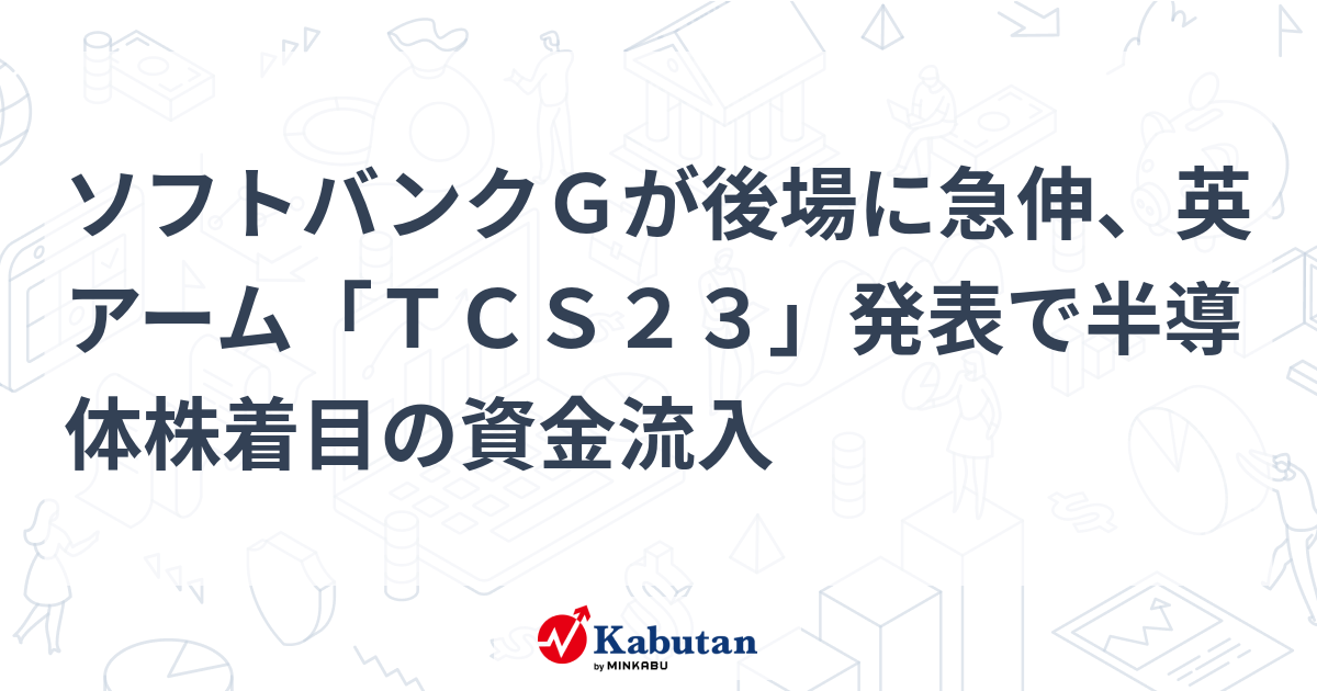 ソフトバンクGが後場に急伸、英アーム「TCS23」発表で半導体株着目の資金流入 | 個別株 - 株探ニュース