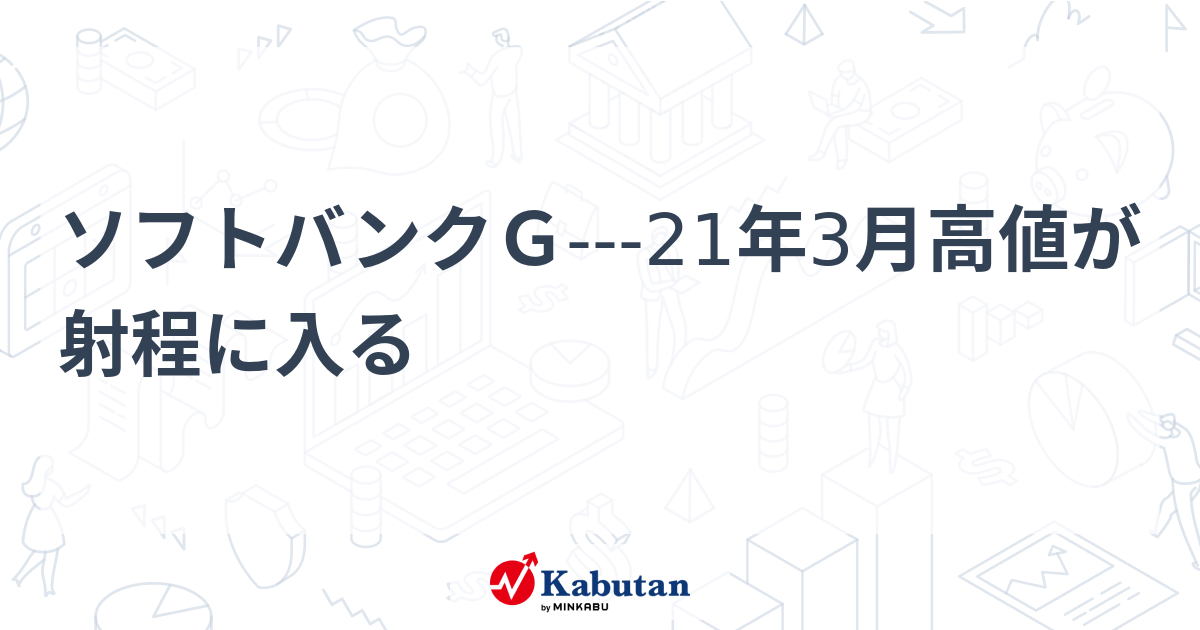 ソフトバンクG---21年3月高値が射程に入る | テクニカル - 株探ニュース