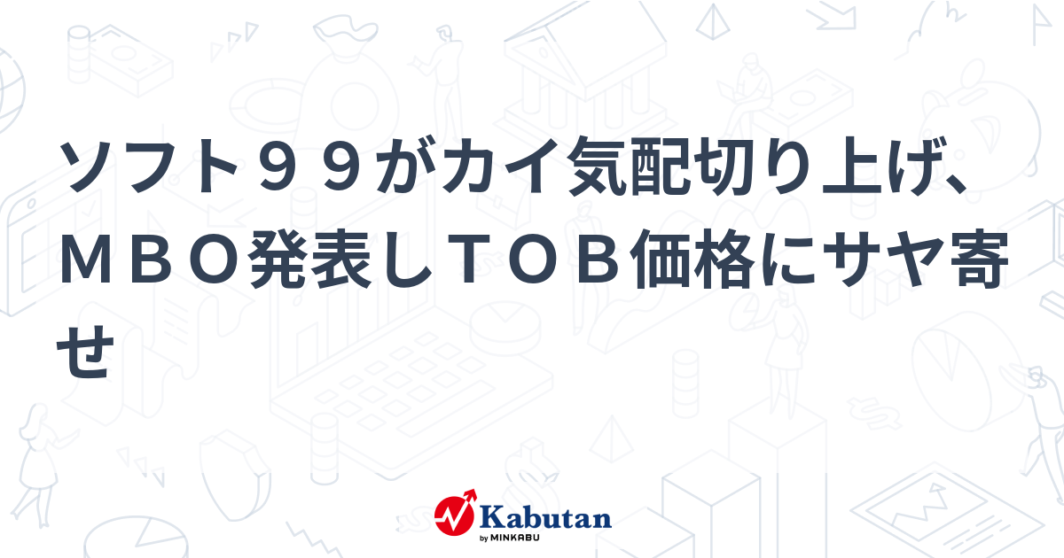 ソフト99がカイ気配切り上げ、MBO発表しTOB価格にサヤ寄せ | 個別株 - 株探ニュース