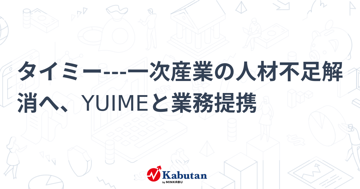 タイミー---一次産業の人材不足解消へ、YUIMEと業務提携 | 株探ニュース