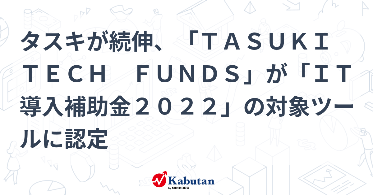タスキが続伸、「TASUKI TECH FUNDS」が「IT導入補助金2022」の対象ツールに認定 | 個別株 - 株探ニュース