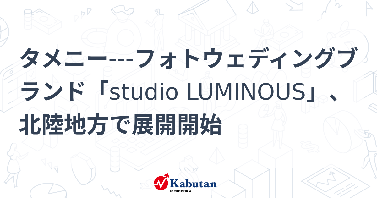 タメニー---フォトウェディングブランド「studio LUMINOUS」、北陸地方で展開開始 | 個別株 - 株探ニュース