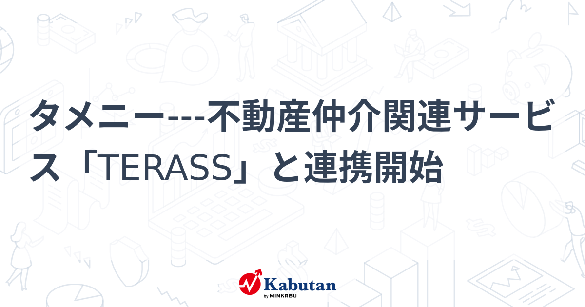タメニー---不動産仲介関連サービス「TERASS」と連携開始 | 個別株 - 株探ニュース