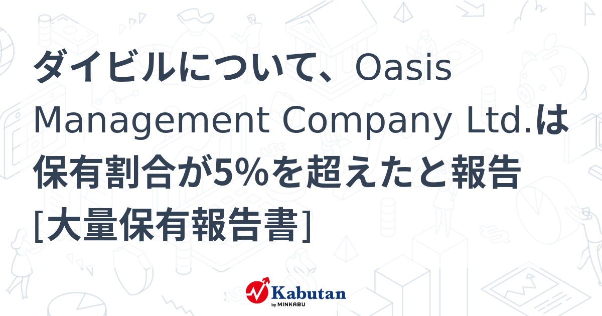 ダイビルについて、Oasis Management Company Ltd.は保有割合が5％を超えたと報告 [大量保有報告書] | 大量保有 ...