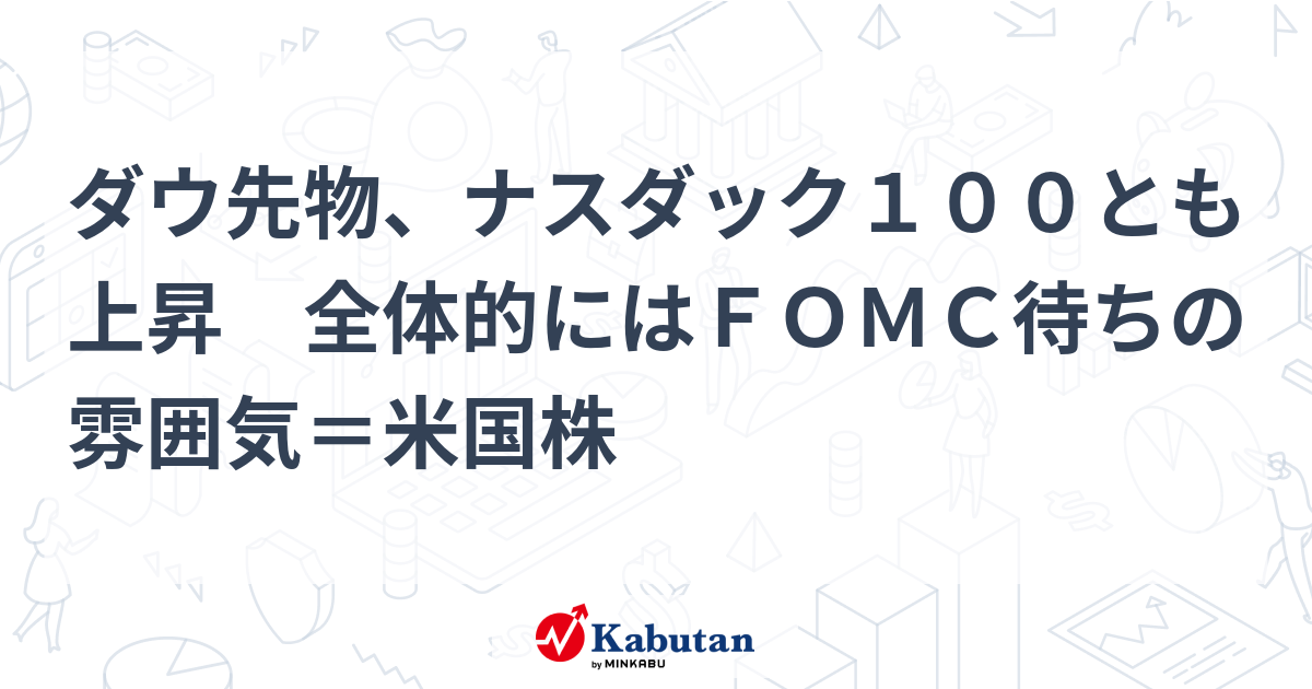 ダウ先物、ナスダック100とも上昇 全体的にはFOMC待ちの雰囲気＝米国株 | 市況 - 株探ニュース