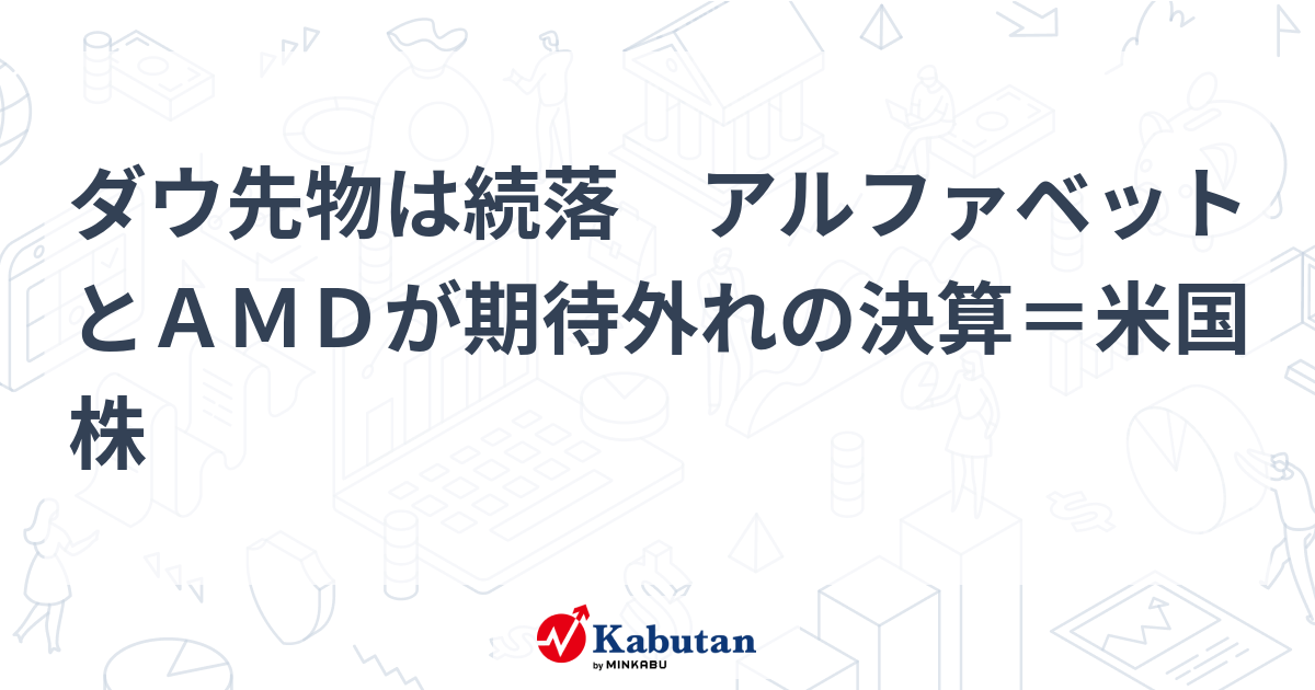 [B!] ダウ先物は続落 アルファベットとAMDが期待外れの決算＝米国株