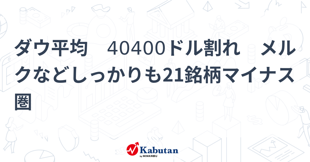 ダウ平均 40400ドル割れ メルクなどしっかりも21銘柄マイナス圏 | 市況 - 株探ニュース