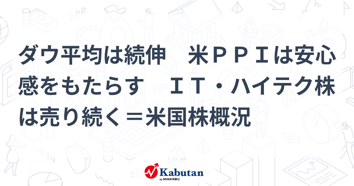 ダウ平均は続伸 米PPIは安心感をもたらす IT・ハイテク株は売り続く＝米国株概況 | 市況 - 株探ニュース