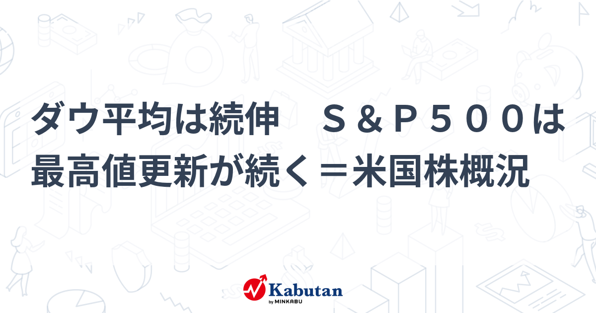 ダウ平均は続伸 S＆P500は最高値更新が続く＝米国株概況 - 株探(かぶたん)｜米国株