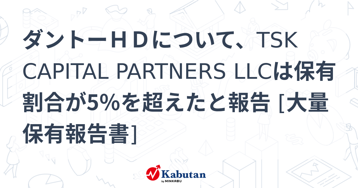 ダントーHDについて、TSK CAPITAL PARTNERS LLCは保有割合が5％を超えたと報告 [大量保有報告書] | 大量保有報告書 - 株探ニュース