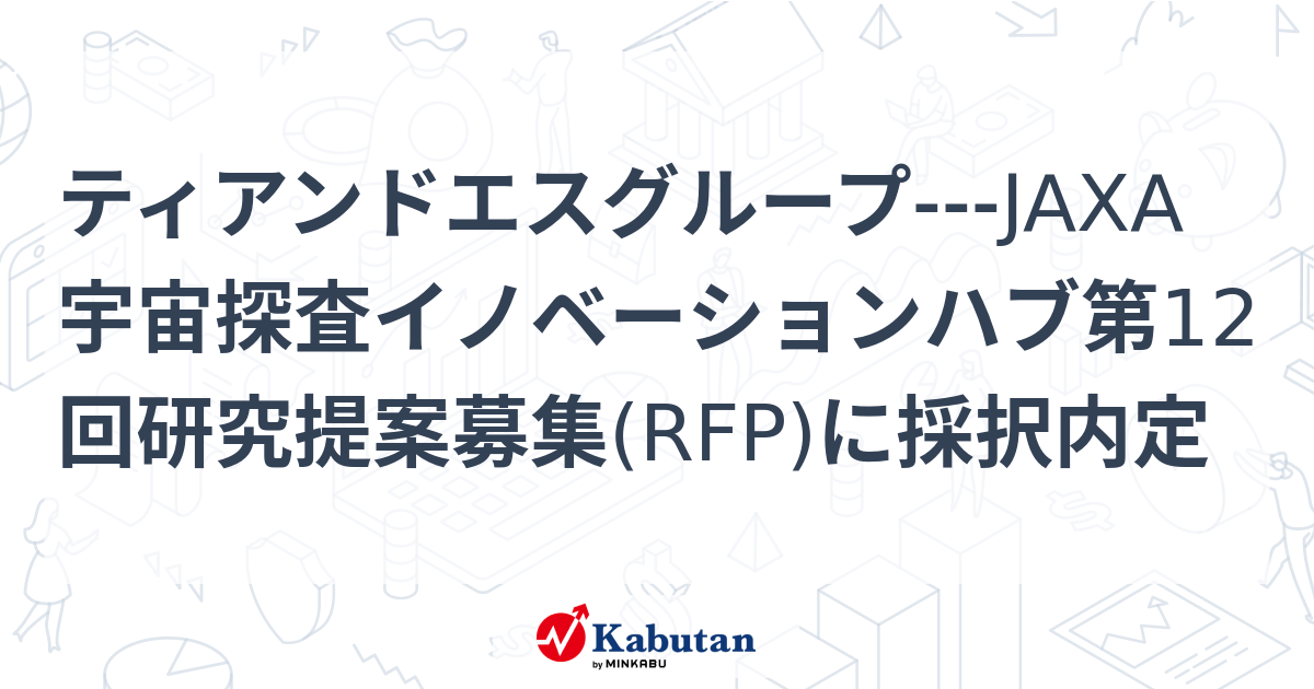 ティアンドエスグループ---JAXA宇宙探査イノベーションハブ第12回研究提案募集(RFP)に採択内定 | 個別株 - 株探ニュース