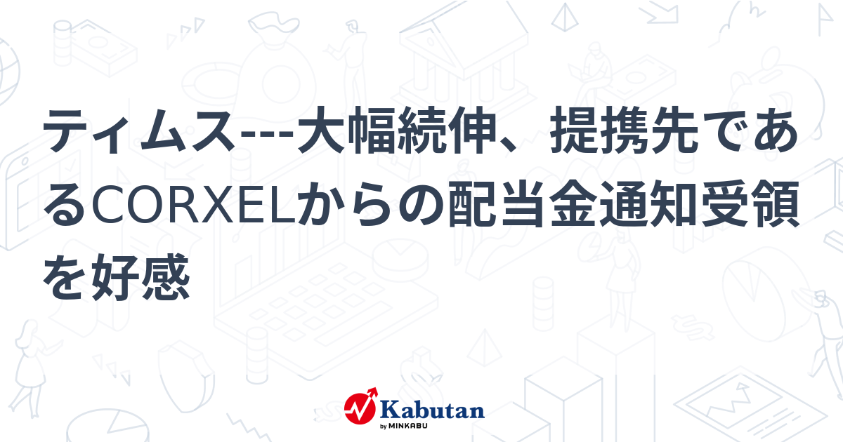 ティムス---大幅続伸、提携先であるCORXELからの配当金通知受領を好感 | 個別株 - 株探ニュース