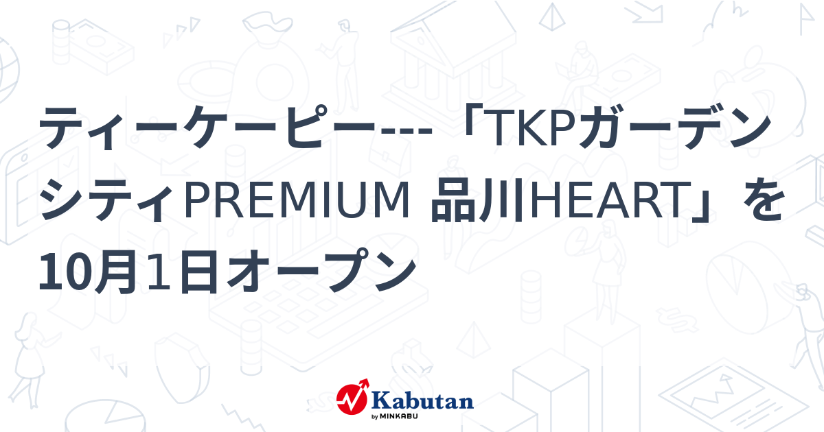 ティーケーピー---「TKPガーデンシティPREMIUM 品川HEART」を10月1日オープン | 個別株 - 株探ニュース