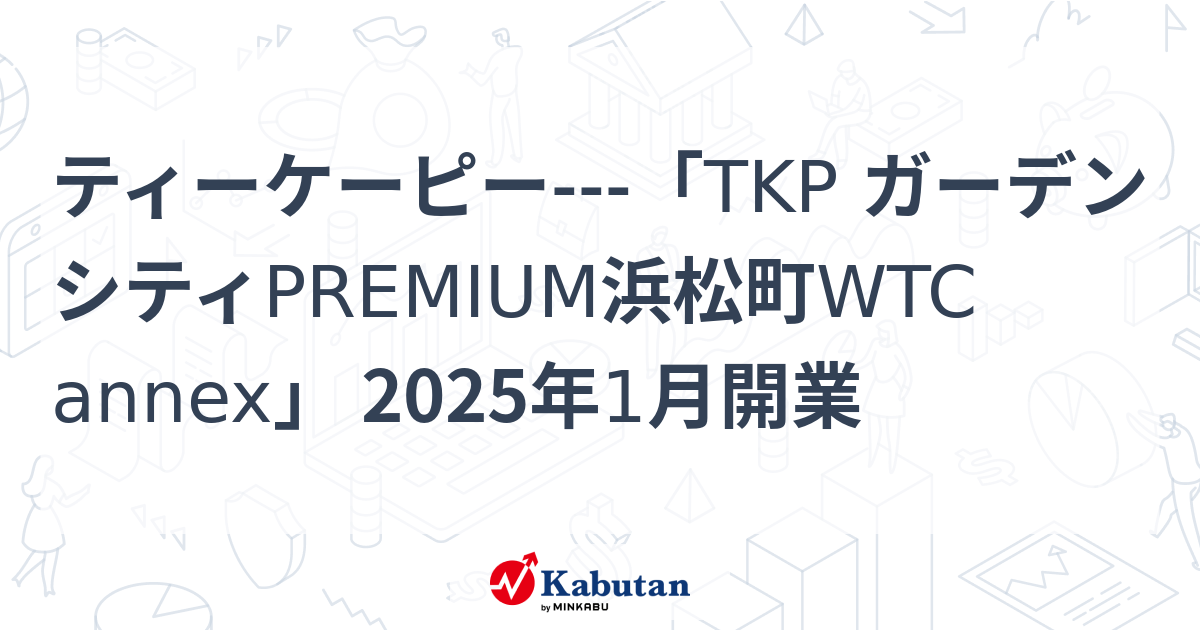 ティーケーピー---「TKP ガーデンシティPREMIUM浜松町WTC annex」 2025年1月開業 | 個別株 - 株探ニュース