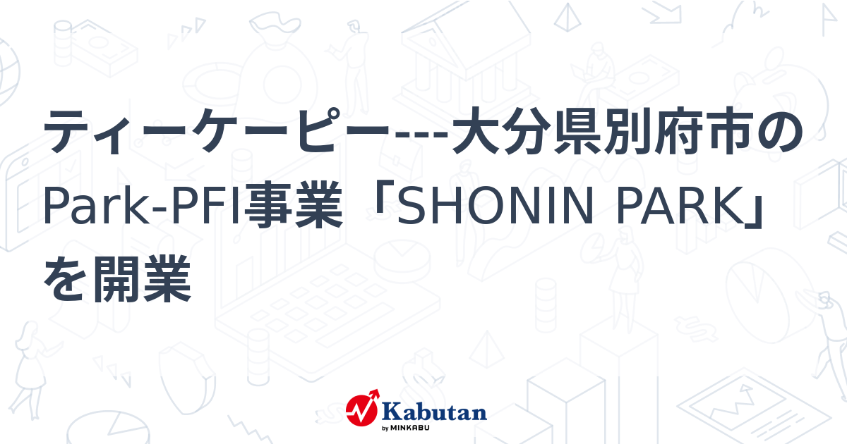 ティーケーピー---大分県別府市のPark-PFI事業「SHONIN PARK」を開業 | 個別株 - 株探ニュース