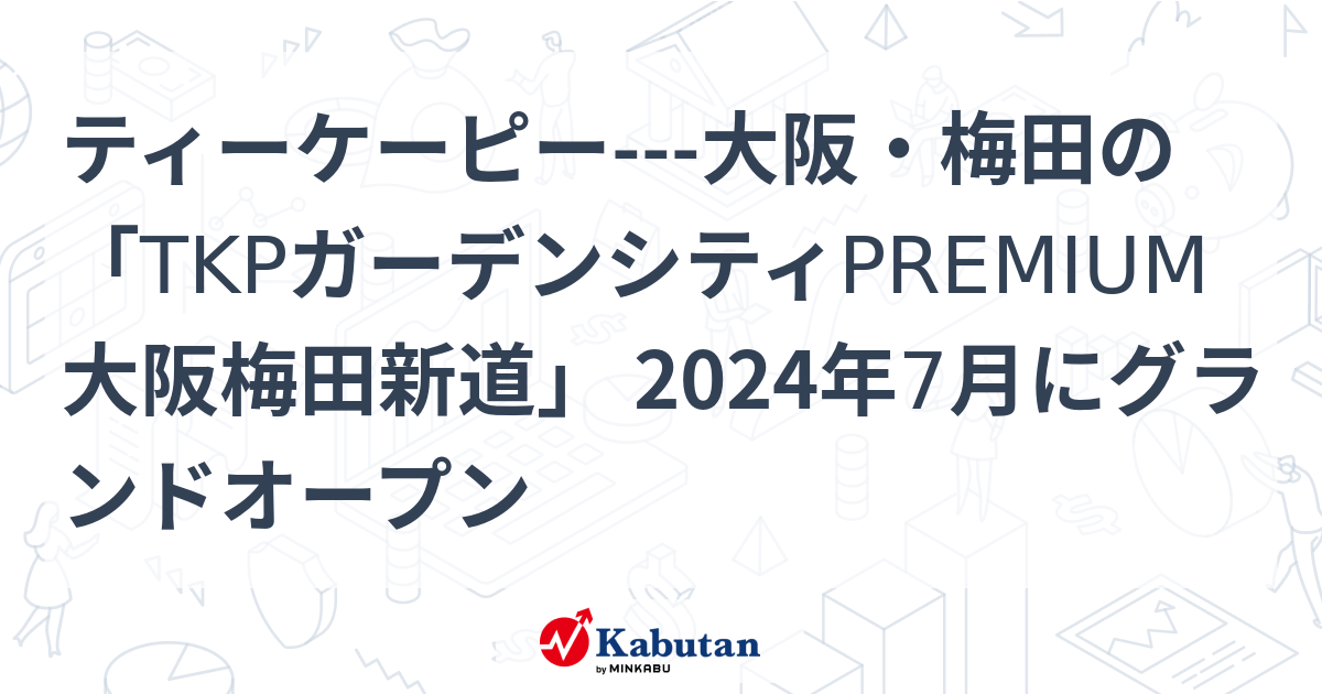 ティーケーピー---大阪・梅田の「TKPガーデンシティPREMIUM大阪梅田新道」 2024年7月にグランドオープン | 個別株 - 株探ニュース