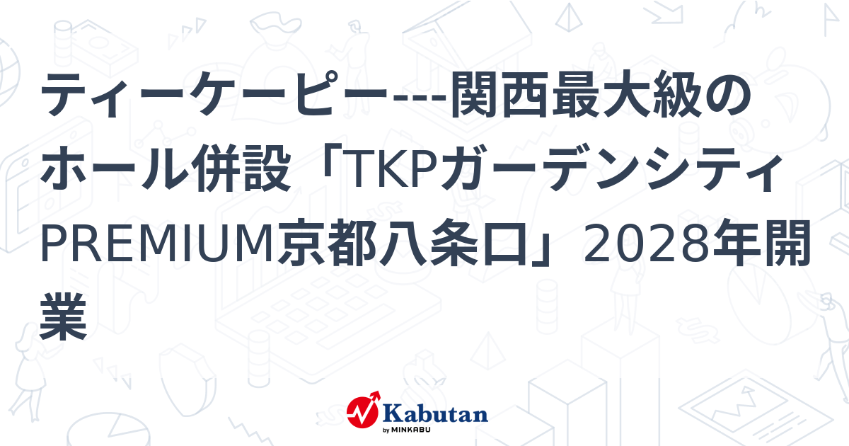 ティーケーピー---関西最大級のホール併設「TKPガーデンシティPREMIUM京都八条口」2028年開業 | 個別株 - 株探ニュース