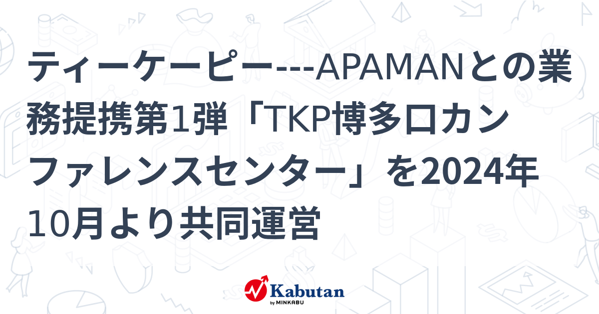 ティーケーピー---APAMANとの業務提携第1弾「TKP博多口カンファレンスセンター」を2024年10月より共同運営 | 個別株 - 株探ニュース
