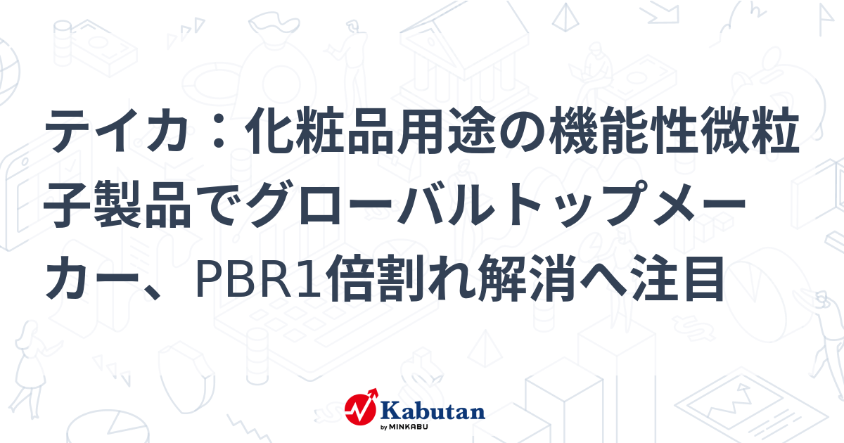 テイカ：化粧品用途の機能性微粒子製品でグローバルトップメーカー、PBR1倍割れ解消へ注目 | 個別株 - 株探ニュース
