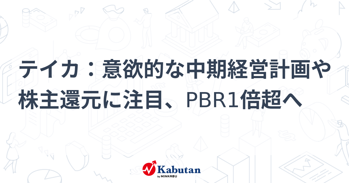 テイカ：意欲的な中期経営計画や株主還元に注目、PBR1倍超へ | 個別株 - 株探ニュース