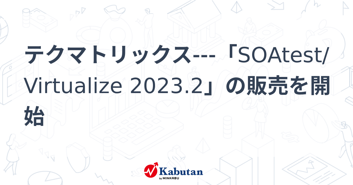 テクマトリックス---「SOAtest/Virtualize 2023.2」の販売を開始 | 個別株 - 株探ニュース