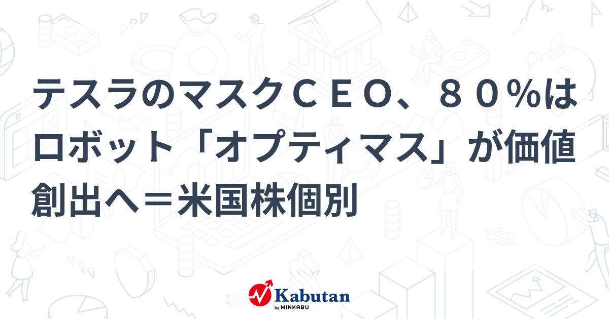 テスラのマスクCEO、80％はロボット「オプティマス」が価値創出へ＝米国株個別 | 個別株 - 株探ニュース