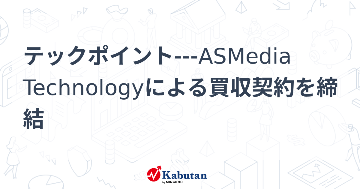 テックポイント---ASMedia Technologyによる買収契約を締結 | 個別株 - 株探ニュース