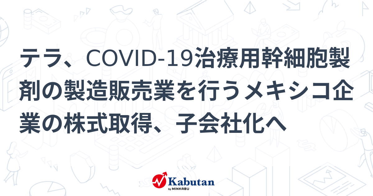 テラ、COVID-19治療用幹細胞製剤の製造販売業を行うメキシコ企業の株式取得、子会社化へ | 個別株 - 株探ニュース