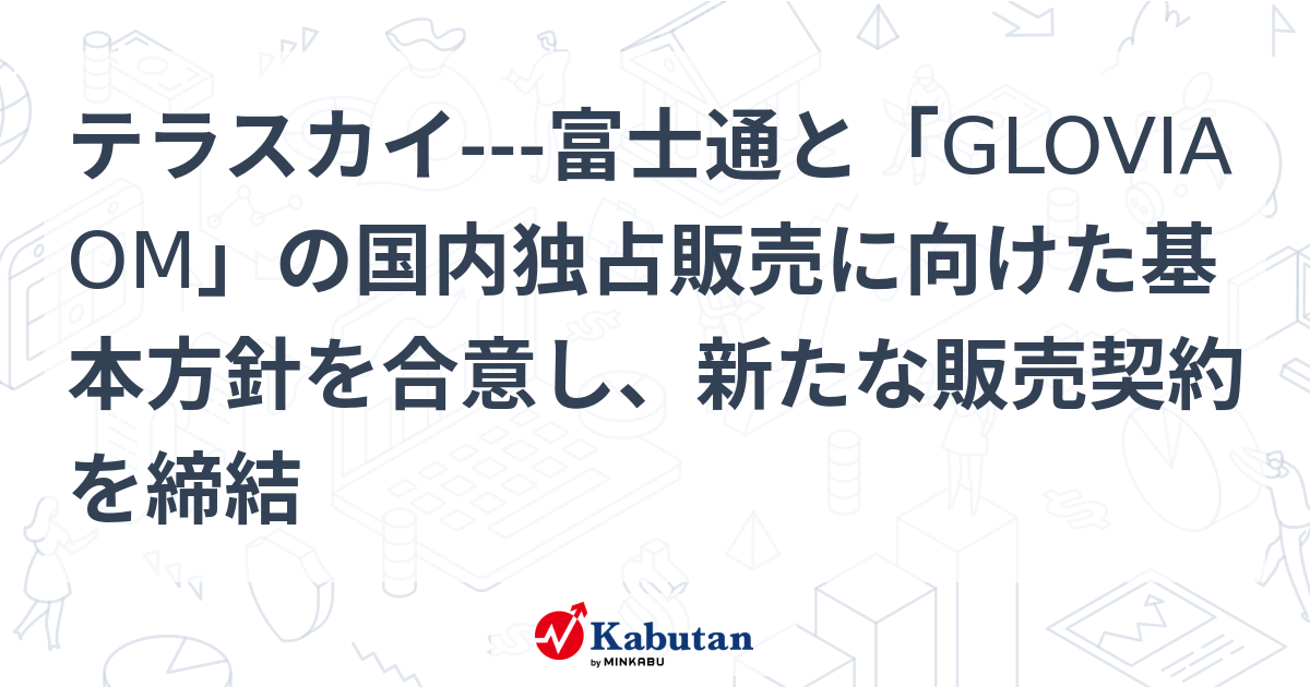 テラスカイ---富士通と「GLOVIA OM」の国内独占販売に向けた基本方針を合意し、新たな販売契約を締結 | 個別株 - 株探ニュース