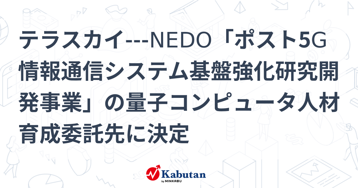 テラスカイ---NEDO「ポスト5G情報通信システム基盤強化研究開発事業」の量子コンピュータ人材育成委託先に決定 | 個別株 - 株探ニュース