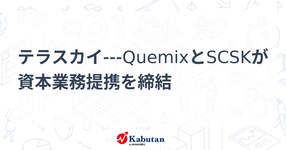 テラスカイ---QuemixとSCSKが資本業務提携を締結 | 個別株 - 株探ニュース