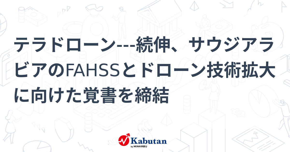 テラドローン---続伸、サウジアラビアのFAHSSとドローン技術拡大に向けた覚書を締結 | 株探ニュース