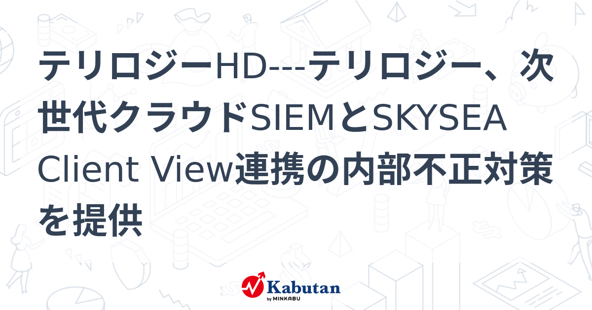 テリロジーHD---テリロジー、次世代クラウドSIEMとSKYSEA Client View連携の内部不正対策を提供 | 個別株 - 株探ニュース