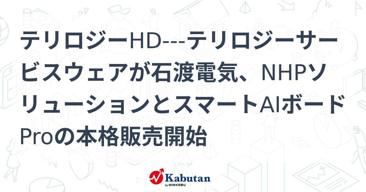 テリロジーHD---テリロジーサービスウェアが石渡電気、NHPソリューションとスマートAIボードProの本格販売開始 | 個別株 - 株探ニュース