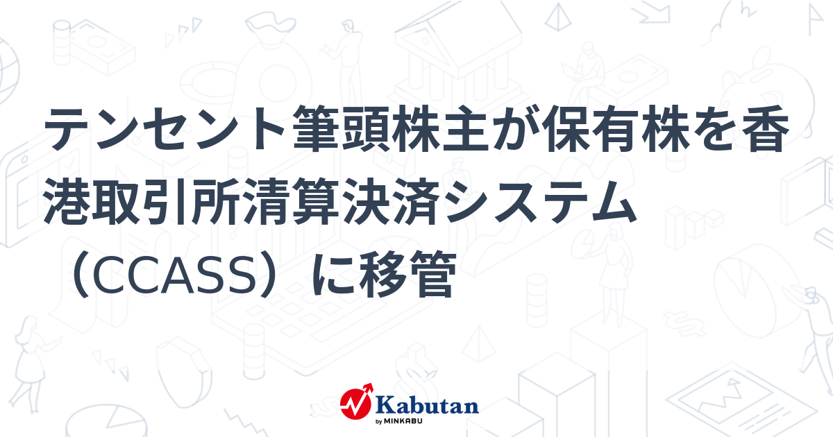 テンセント筆頭株主が保有株を香港取引所清算決済システム（CCASS）に移管 | 市況 - 株探ニュース