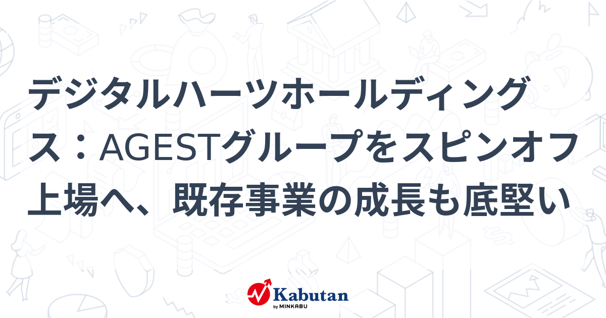 デジタルハーツホールディングス：AGESTグループをスピンオフ上場へ、既存事業の成長も底堅い | 株探ニュース