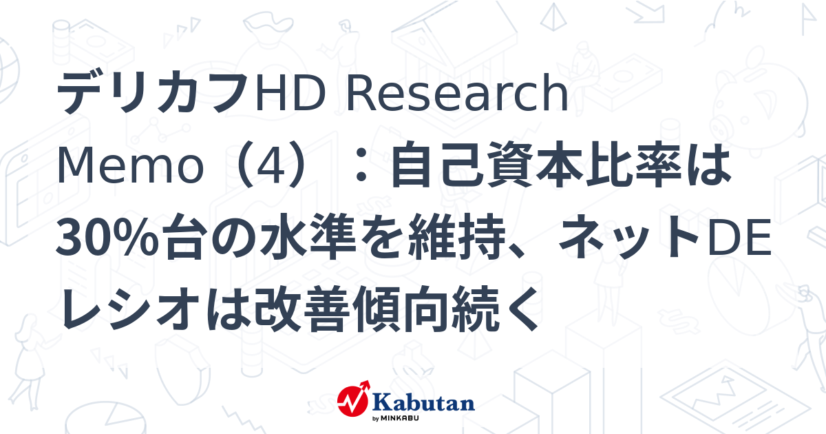デリカフHD Research Memo（4）：自己資本比率は30%台の水準を維持、ネットDEレシオは改善傾向続く | 特集 - 株探ニュース