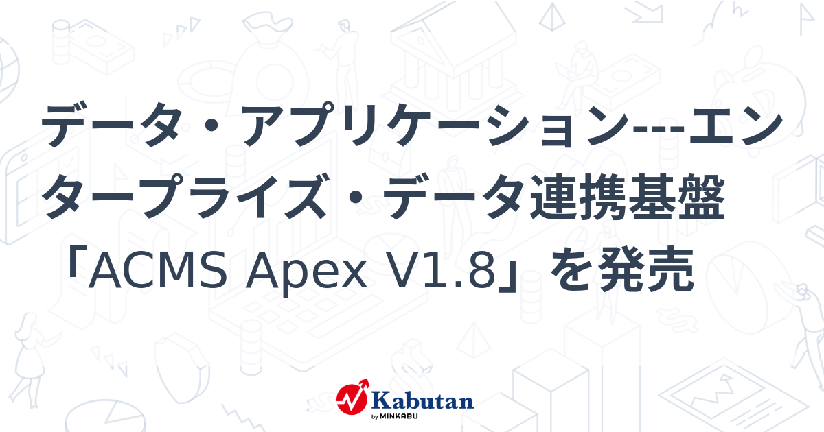 データ・アプリケーション---エンタープライズ・データ連携基盤「ACMS Apex V1.8」を発売 | 個別株 - 株探ニュース