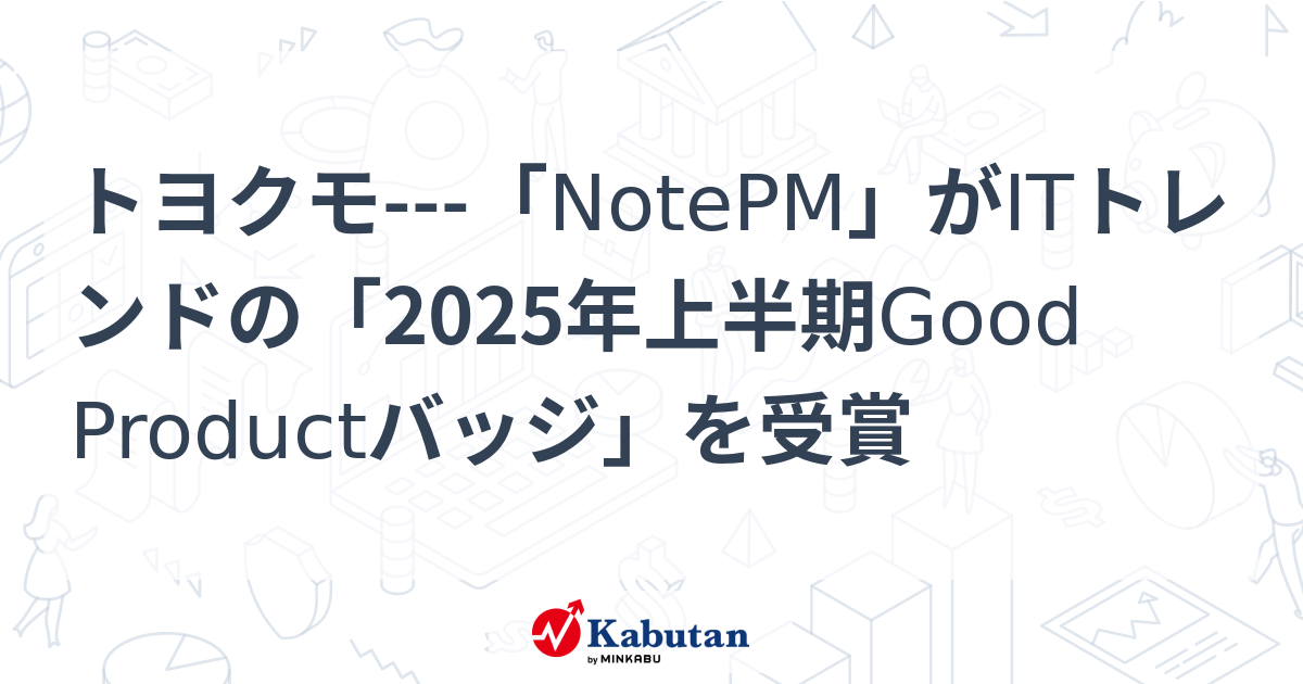 トヨクモ---「NotePM」がITトレンドの「2025年上半期Good Productバッジ」を受賞 | 個別株 - 株探ニュース