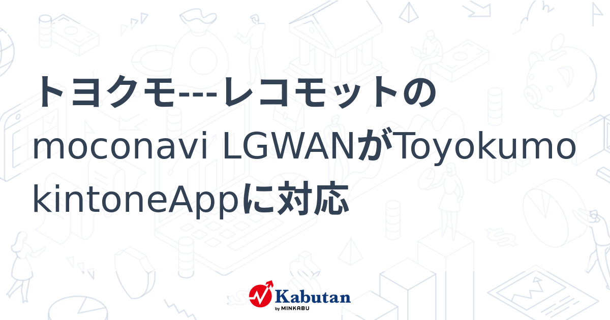 トヨクモ---レコモットのmoconavi LGWANがToyokumo kintoneAppに対応 | 個別株 - 株探ニュース