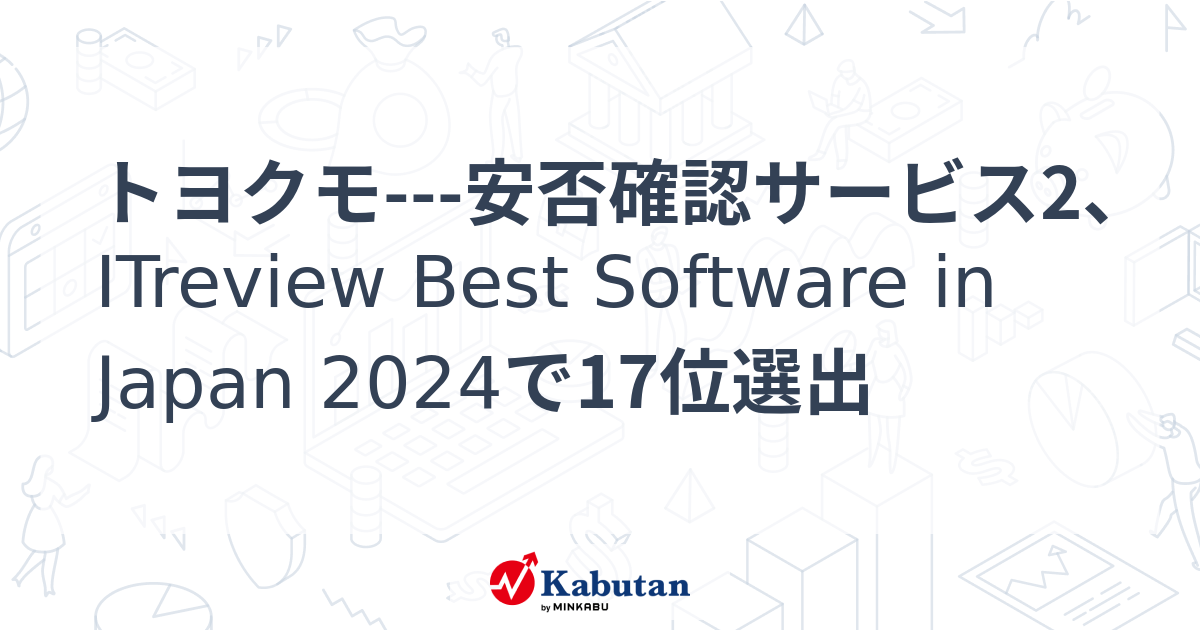 トヨクモ---安否確認サービス2、ITreview Best Software in Japan 2024で17位選出 | 個別株 - 株探ニュース