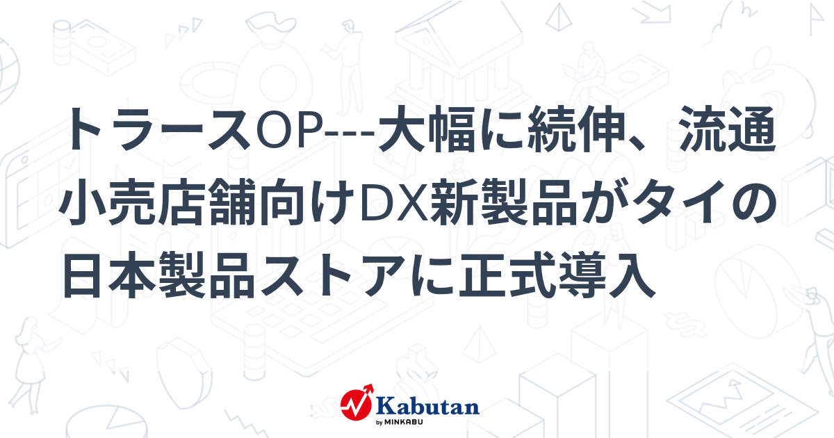 トラースop 大幅に続伸、流通小売店舗向けdx新製品がタイの日本製品ストアに正式導入 個別株 株探ニュース
