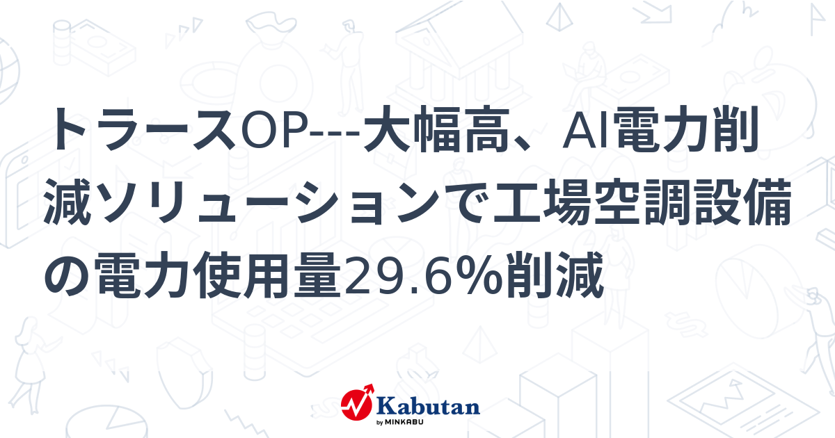 トラースop 大幅高、ai電力削減ソリューションで工場空調設備の電力使用量296％削減 個別株 株探ニュース