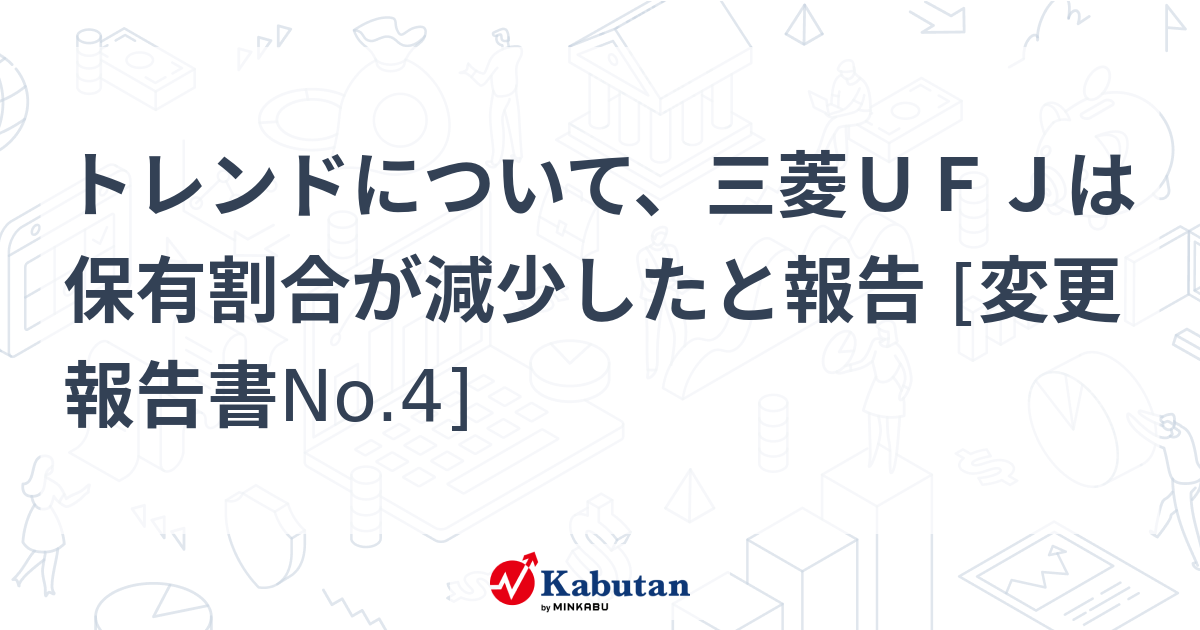 トレンドについて、三菱UFJは保有割合が減少したと報告 [変更報告書No.4] | 大量保有報告書 - 株探ニュース