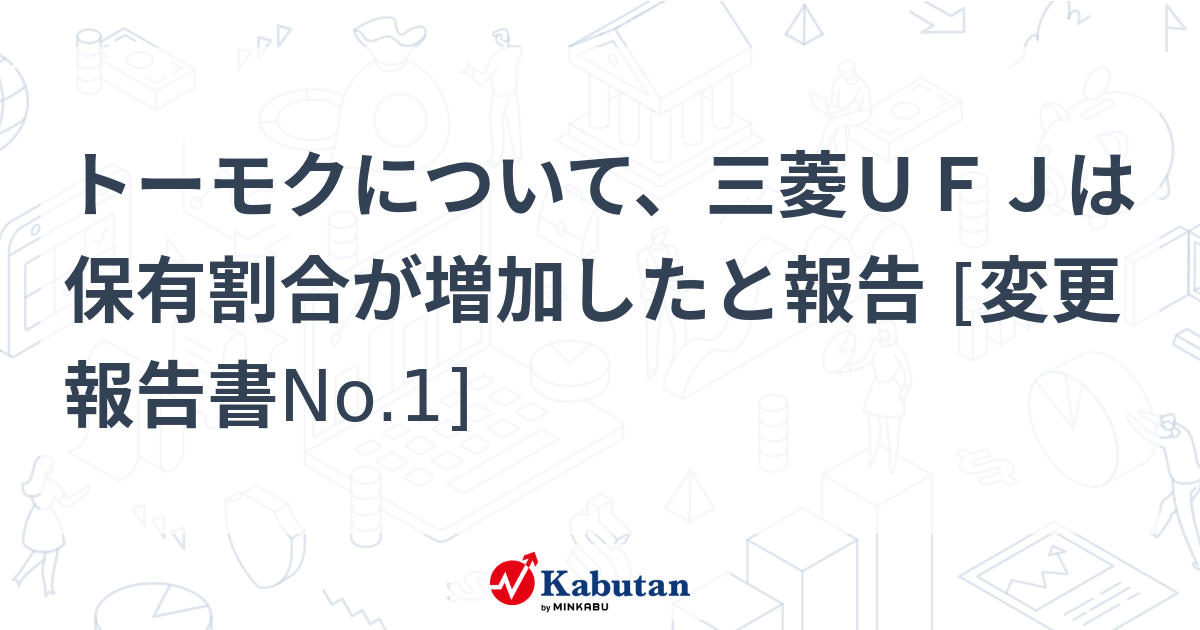 トーモクについて、三菱UFJは保有割合が増加したと報告 [変更報告書No.1] | 大量保有報告書 - 株探ニュース
