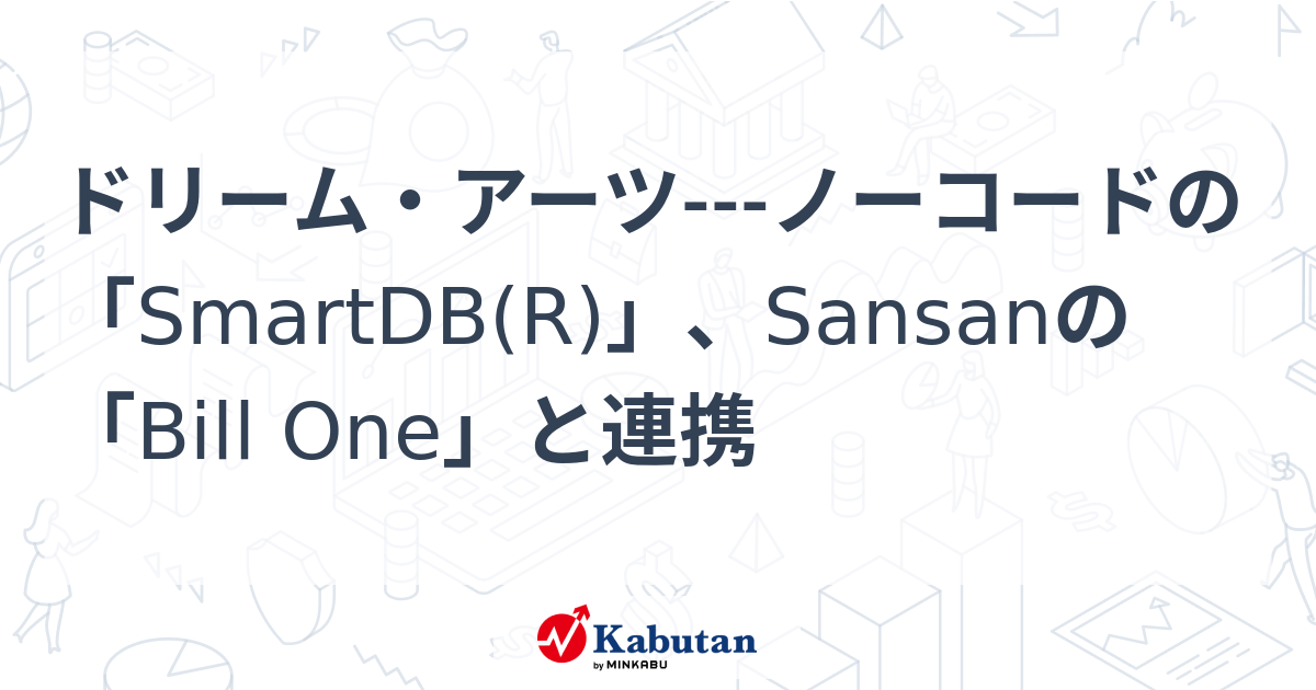ドリーム・アーツ---ノーコードの「SmartDB(R)」、Sansanの「Bill One」と連携 | 個別株 - 株探ニュース